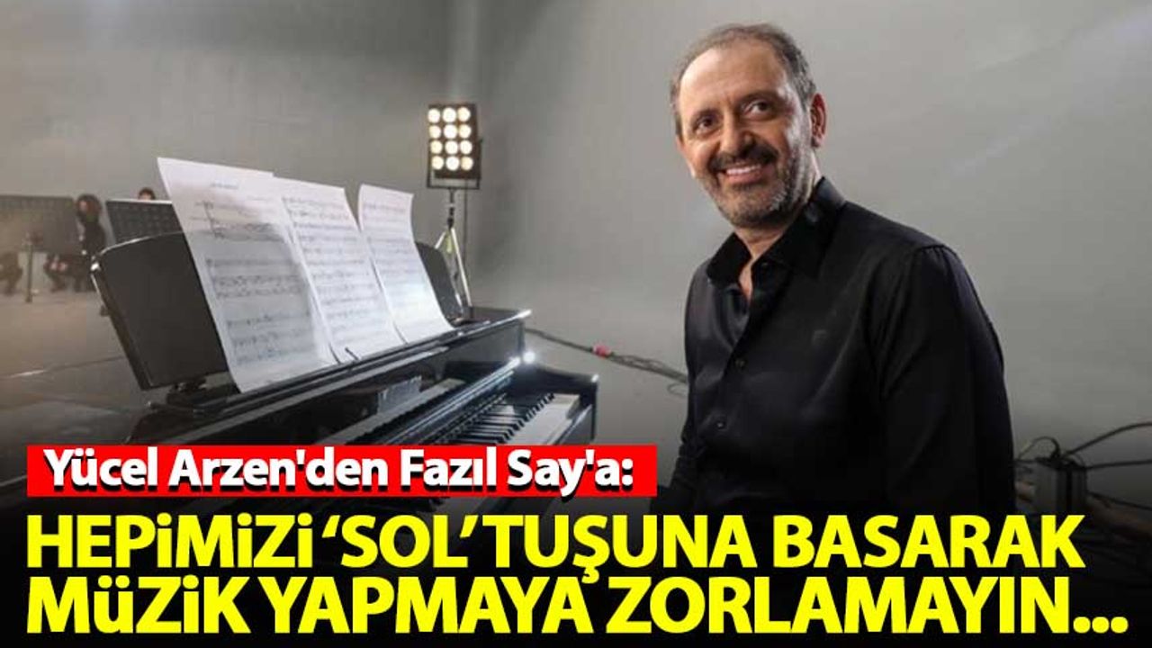 Yücel Arzen'den Fazıl Say'a: Hepimizi sol tuşuna basarak müzik yapmaya ...
