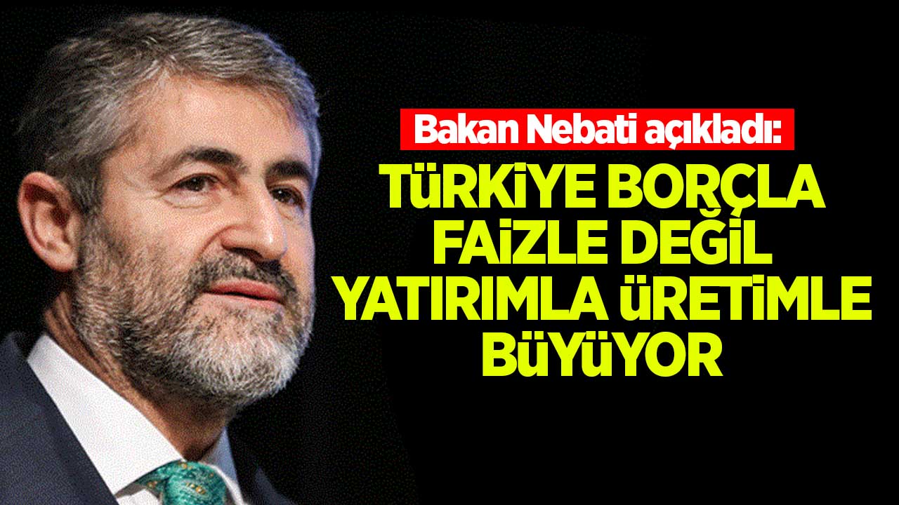 Nebati: Türkiye borçla faizle değil, yatırımla üretimle büyüyor ...