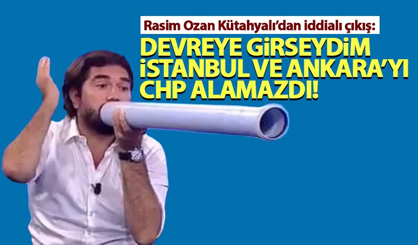 Rasim Ozan Kütahyalı: Devreye girseydim, İstanbul ve Ankara'yı CHP ...