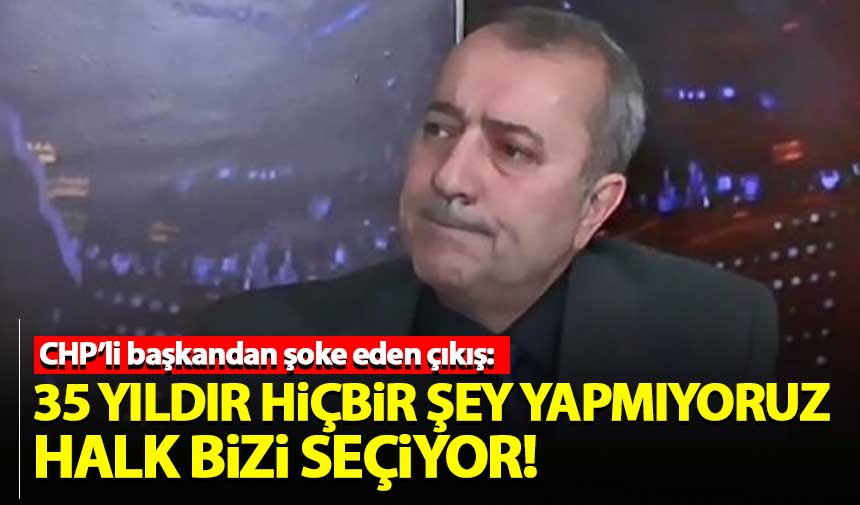 CHP'li Nezih Anıl: 35 yıldır hiçbir şey yapmıyoruz, halk bizi seçiyor ...