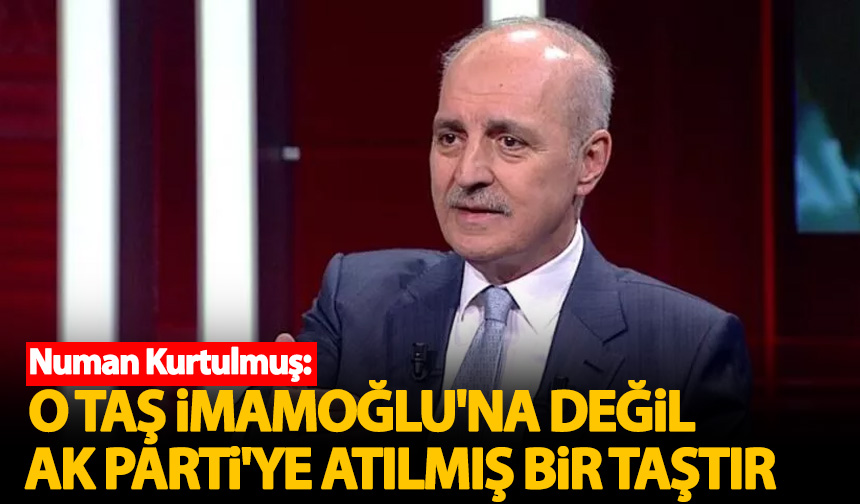 Numan Kurtulmuş: O taş İmamoğlu'na değil AK Parti'ye atılmış bir taştır ...