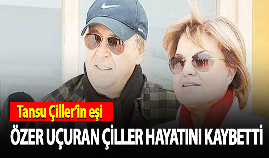 Tansu Çiller'in eşi Özer Uçuran Çiller hayatını kaybetti - Habervakti ...