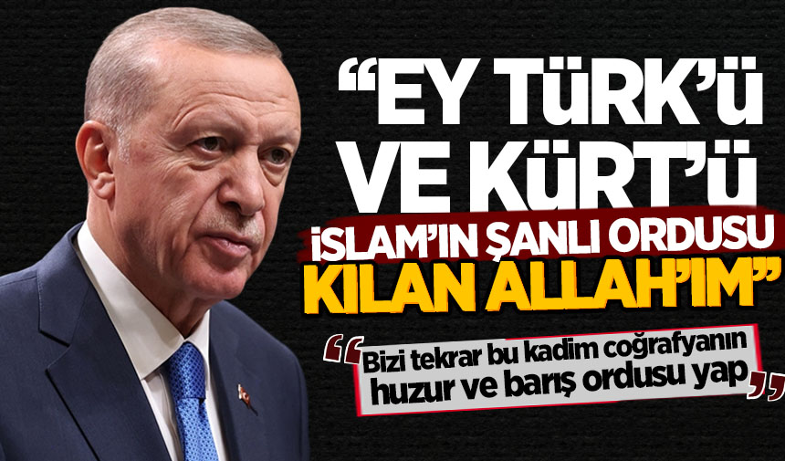 "Ey Türk'ü ve Kürt'ü İslam'ın şanlı ordusu kılan Allah'ım ...