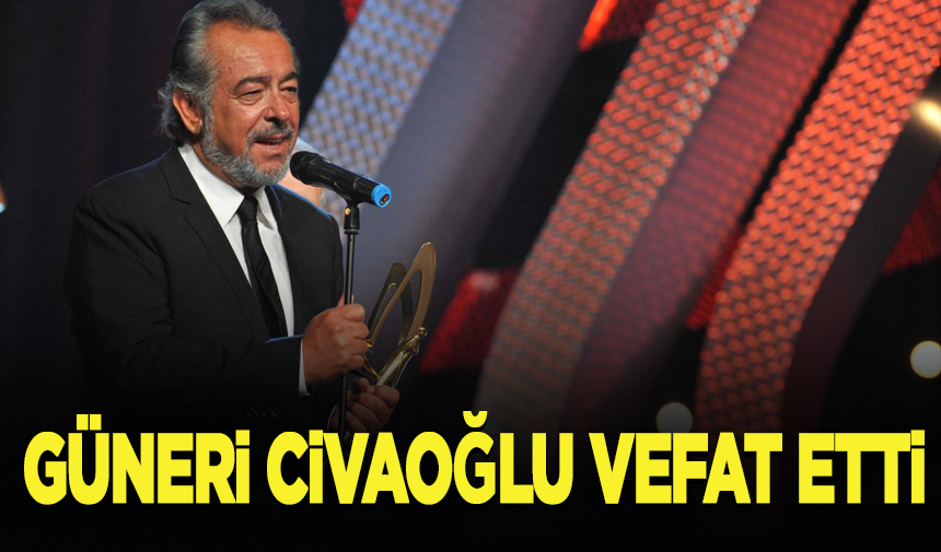 Güneri Cıvaoğlu hayatını kaybetti! - Habervakti, son dakika haber ...