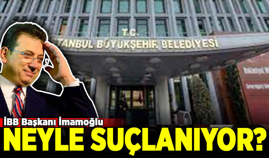 İBB Başkanı Ekrem İmamoğlu neyle suçlanıyor, iddialar neler ...